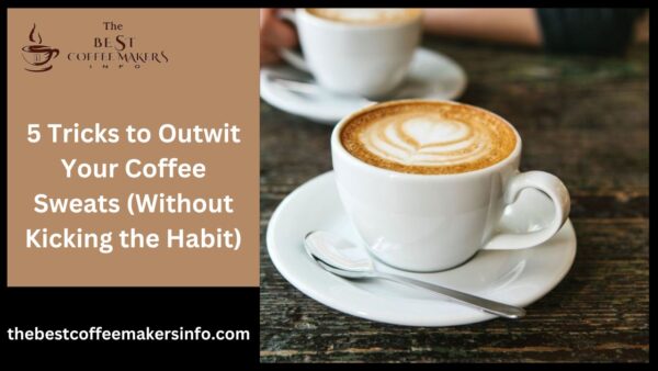 5 Tricks to Outwit Your Coffee Sweats - The Best Coffee Makers - Expert ...
